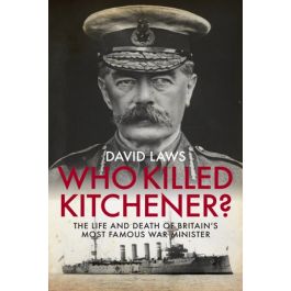 Who Killed Kitchener? The Life and Death of Britain's Most Famous War ...